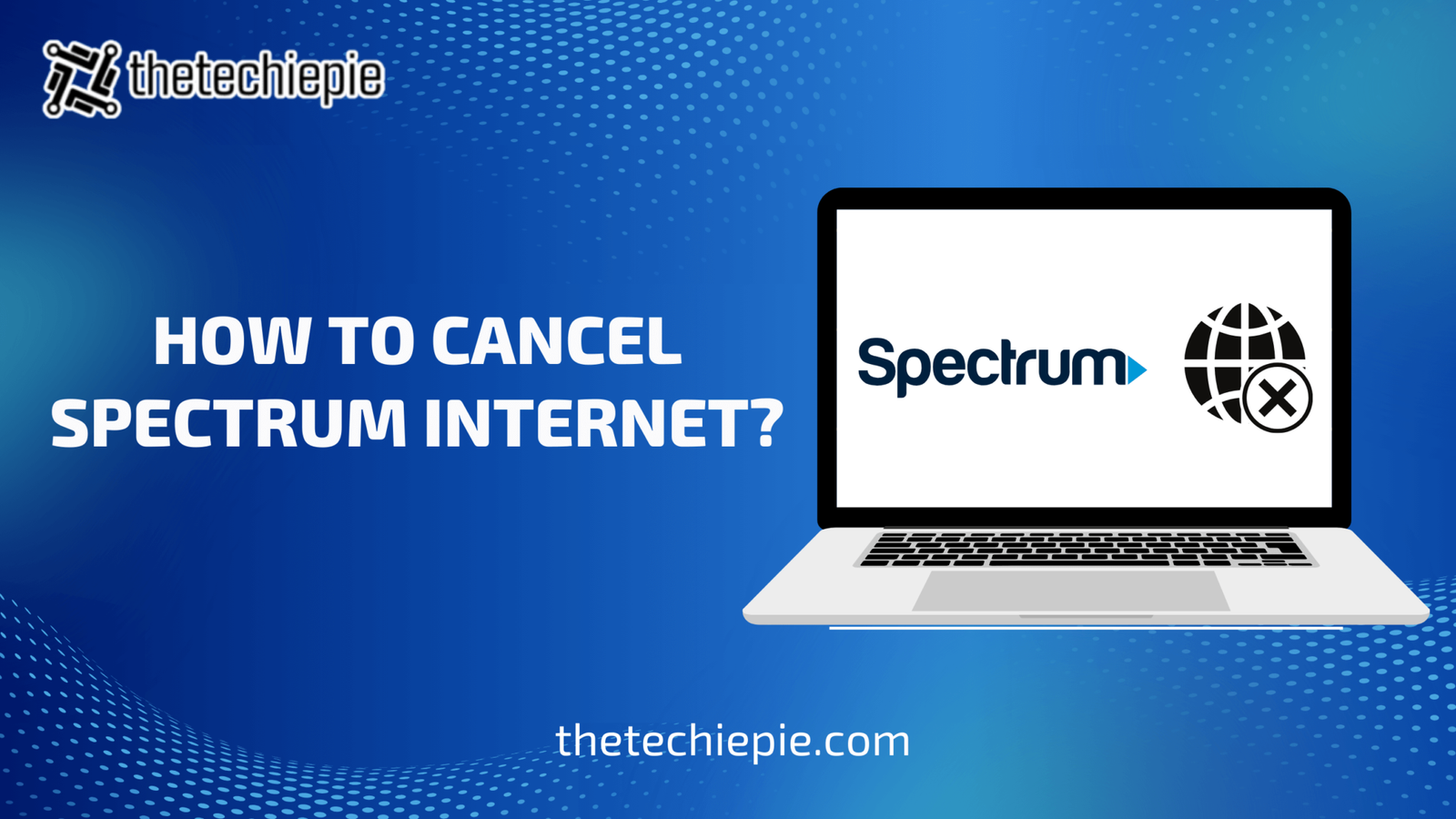 How to Cancel Spectrum Internet? Cancellation Process, Policy and Reasons - thetechiepie