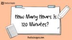 How Many Hours Is 120 Minutes? Simple Formula & Mistakes To Avoid ...